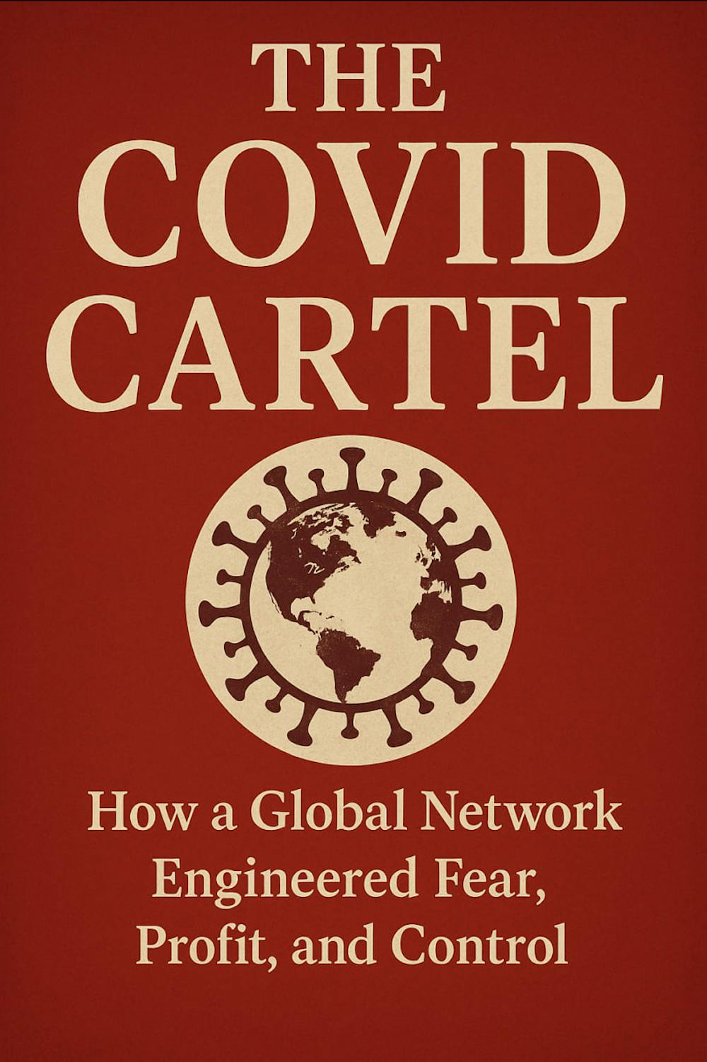 THE COVID CARTEL: How a Global Network Engineered Fear, Profit, and Control