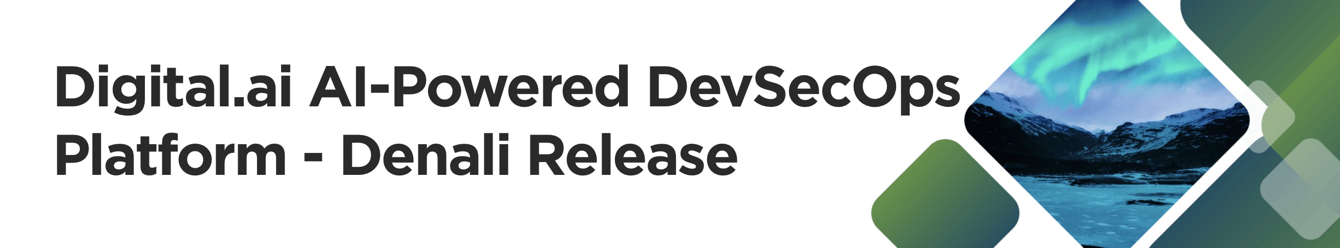 Digital.ai AI-Powered DevSecOps Platform - Denali Release is Live!